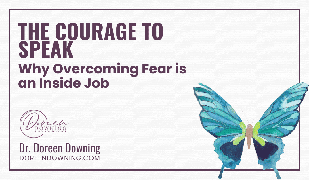 The Courage to Speak: Why Overcoming Fear is an Inside Job - Doreen Downing